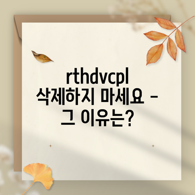 rthdvcpl 삭제하지 마세요 - 그 이유는?